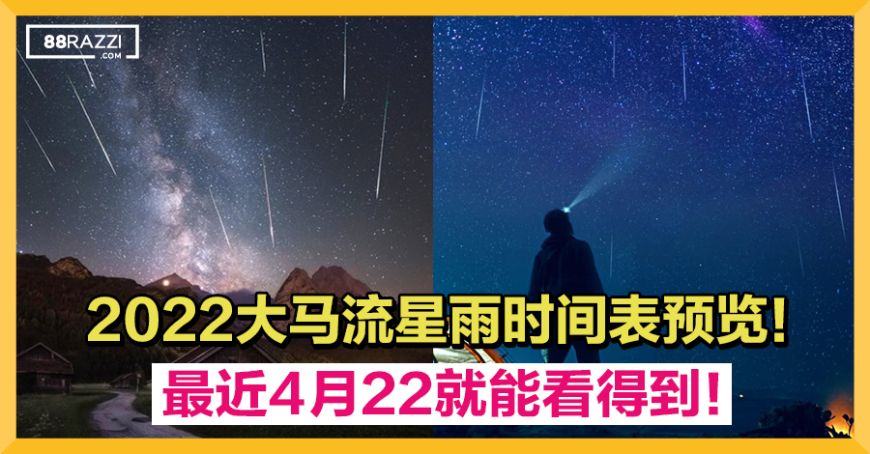 【赶紧收藏！】2022大马流星雨时间表预览！最近4月22就能看得到！ | 88razzi